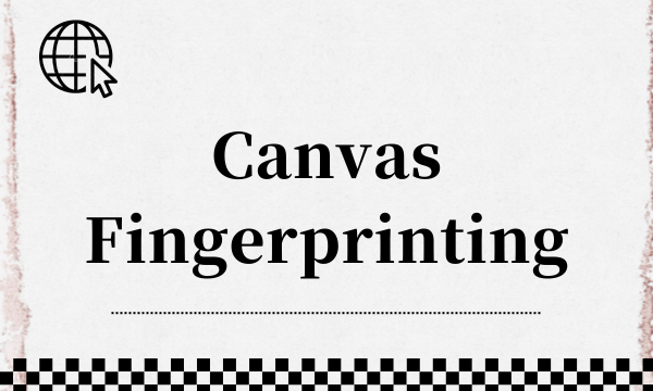 What is Canvas Fingerprinting, and How Does It Work?