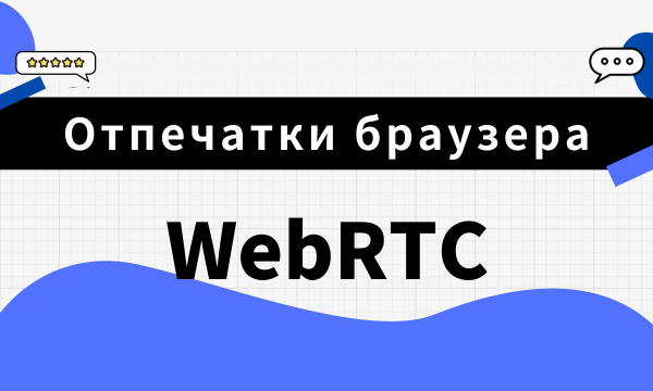 Основы браузерных отпечатков 101: WebRTC